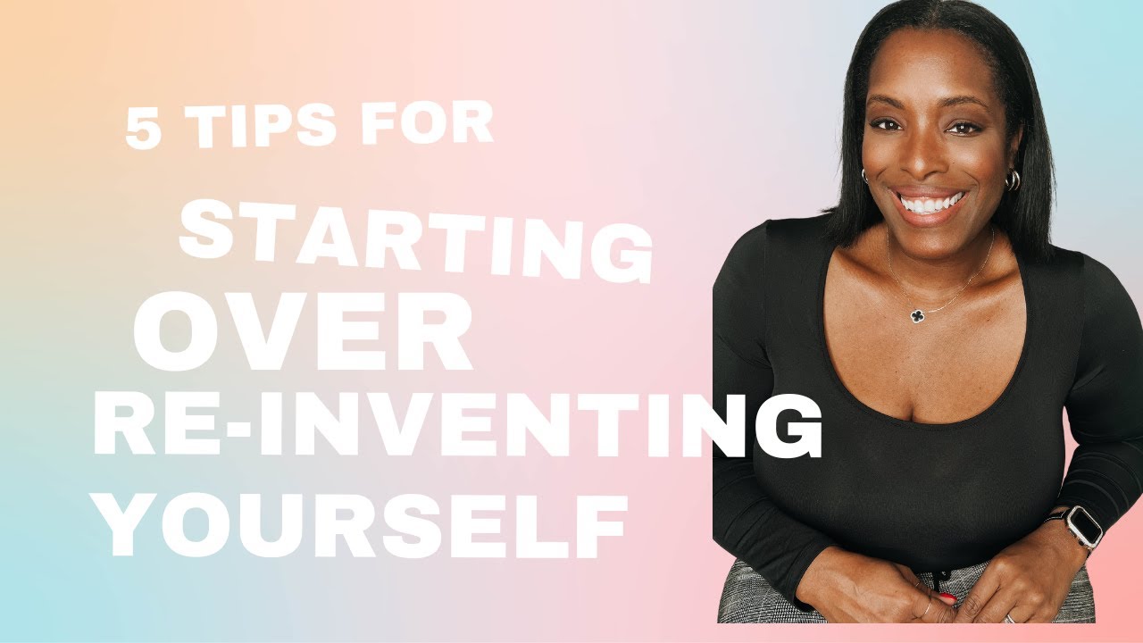 5 TIPS FOR STARTING OVER AND REINVENTING YOURSELF - YouTube
