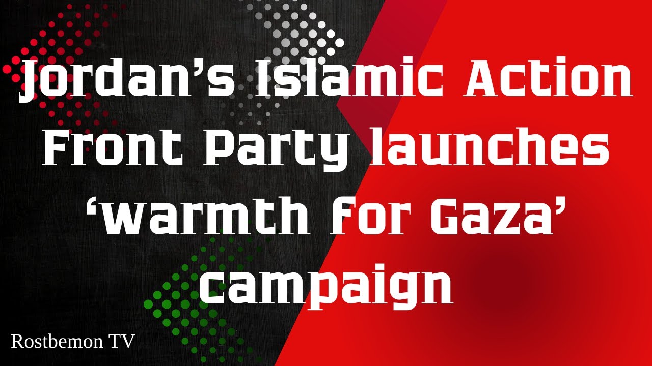 Jordan’s Islamic Action Front Party launches ‘warmth for Gaza’ campaign ...