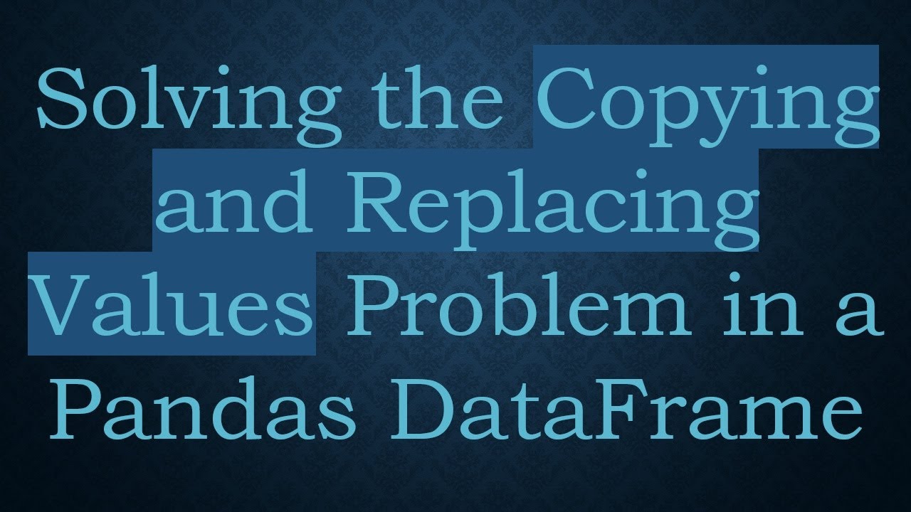 Solving The Copying And Replacing Values Problem In A Pandas Dataframe 7139