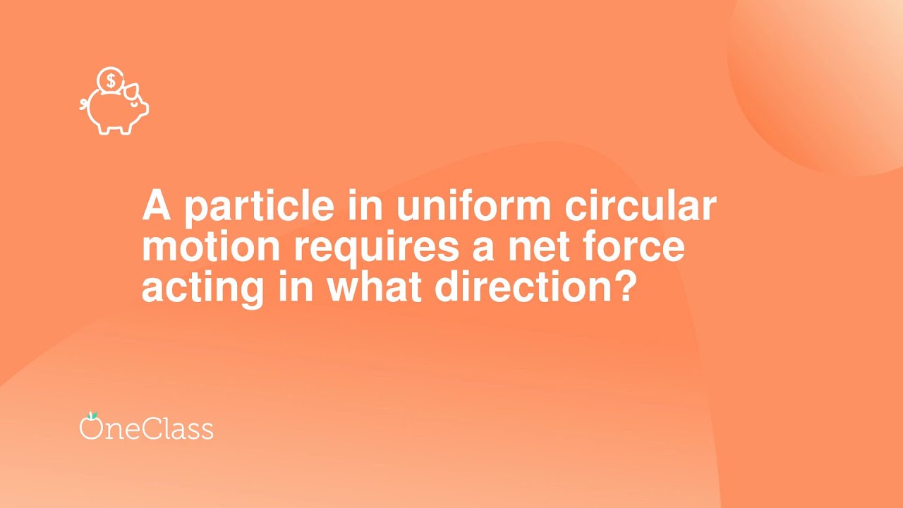 A particle in uniform circular motion requires a net force acting in ...