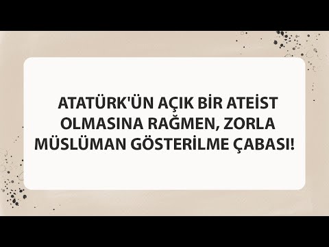 ATATÜRK'ÜN AÇIK BİR ATEİST OLMASINA RAĞMEN, ZORLA MÜSLÜMAN GÖSTERİLME ÇABASI!