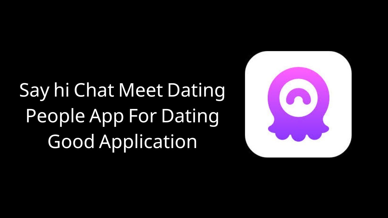 Say hi Chat Meet Dating People App For Dating Good Application - YouTube