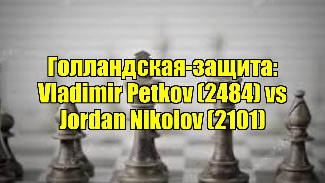 Голландская-защита: Vladimir Petkov (2484) vs Jordan Nikolov (2101 ...