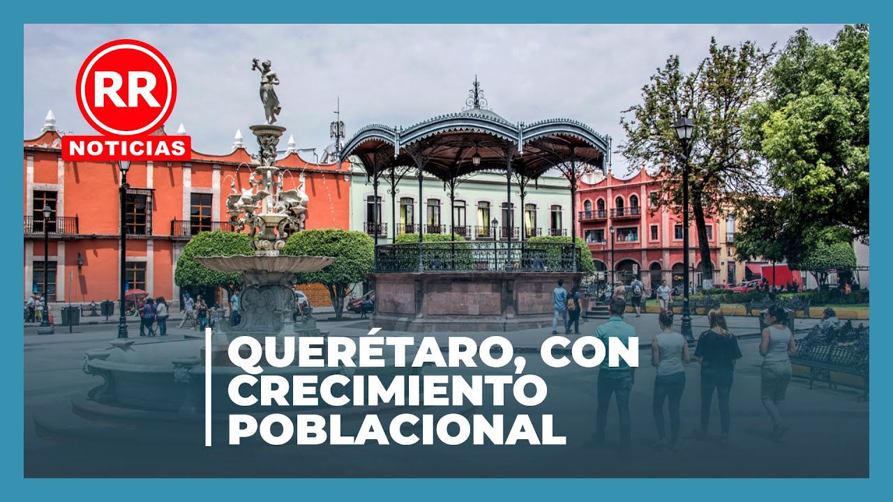 Querétaro, uno de los tres estados con más crecimiento poblacional ...