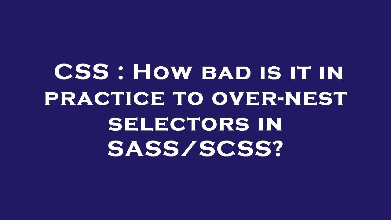 Css How Bad Is It In Practice To Over Nest Selectors In Sassscss Youtube