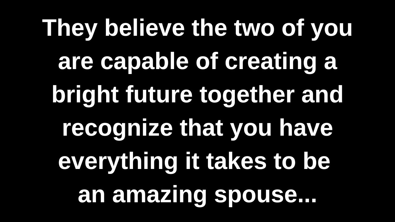 They believe the two of you are capable of creating a bright future ...