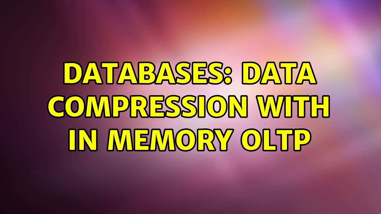 Databases: Data compression with in memory OLTP - YouTube