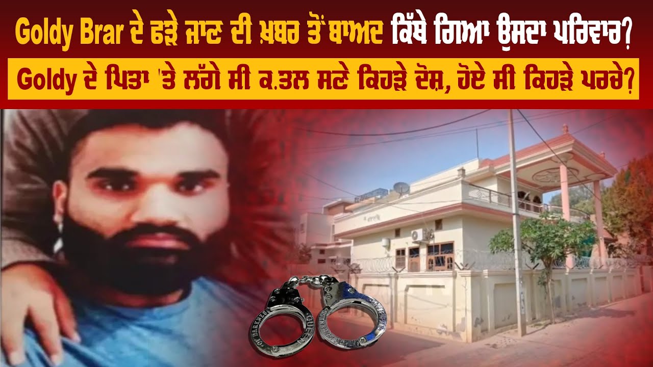 Goldy Brar ਦੇ ਫੜੇ ਜਾਣ ਦੀ ਖ਼ਬਰ ਤੋਂ ਬਾਅਦ ਕਿੱਥੇ ਗਿਆ ਉਸਦਾ ਪਰਿਵਾਰ? ਪਿਤਾ 'ਤੇ ...
