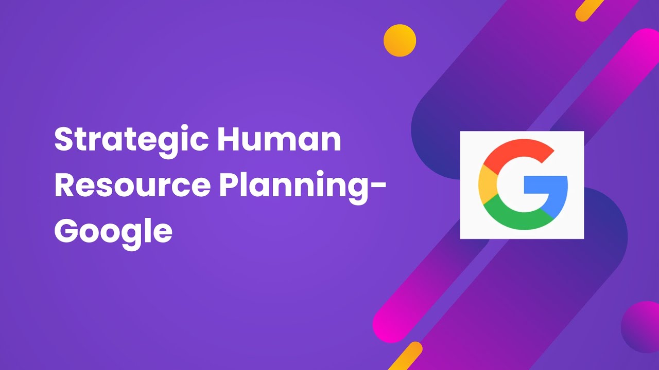 Strategic HR Planning at Google | Strategic HR Case Study | HR ...
