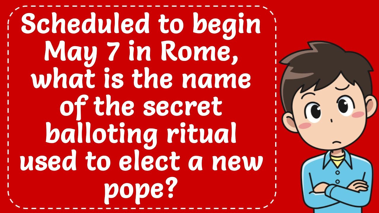 Scheduled to begin May 7 in Rome, what is the name of the secret ...