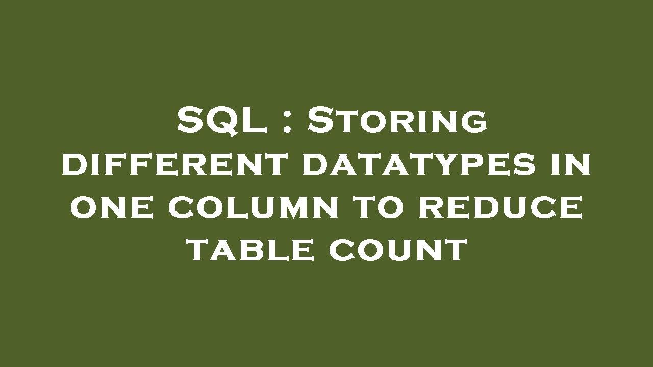 SQL Storing Different Datatypes In One Column To Reduce Table Count SQL Storing Different Datatypes In One Column To Reduce Table Count