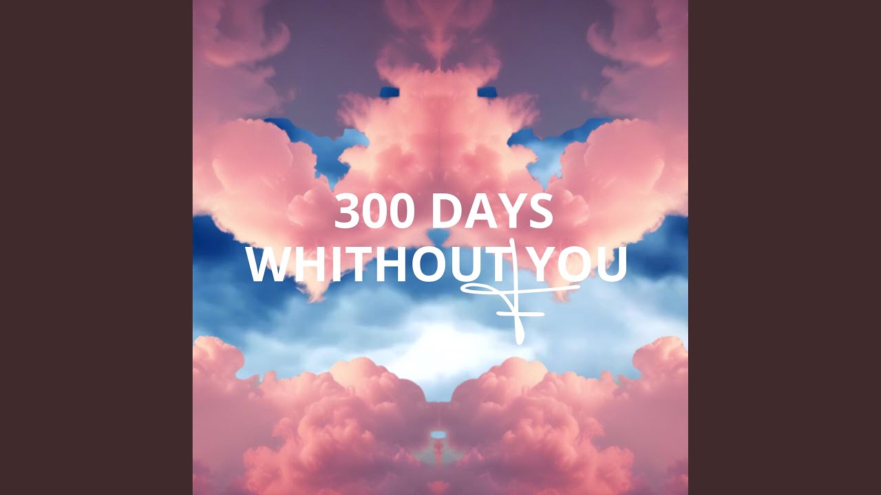 300 DAYS WITHOUT YOU - YouTube