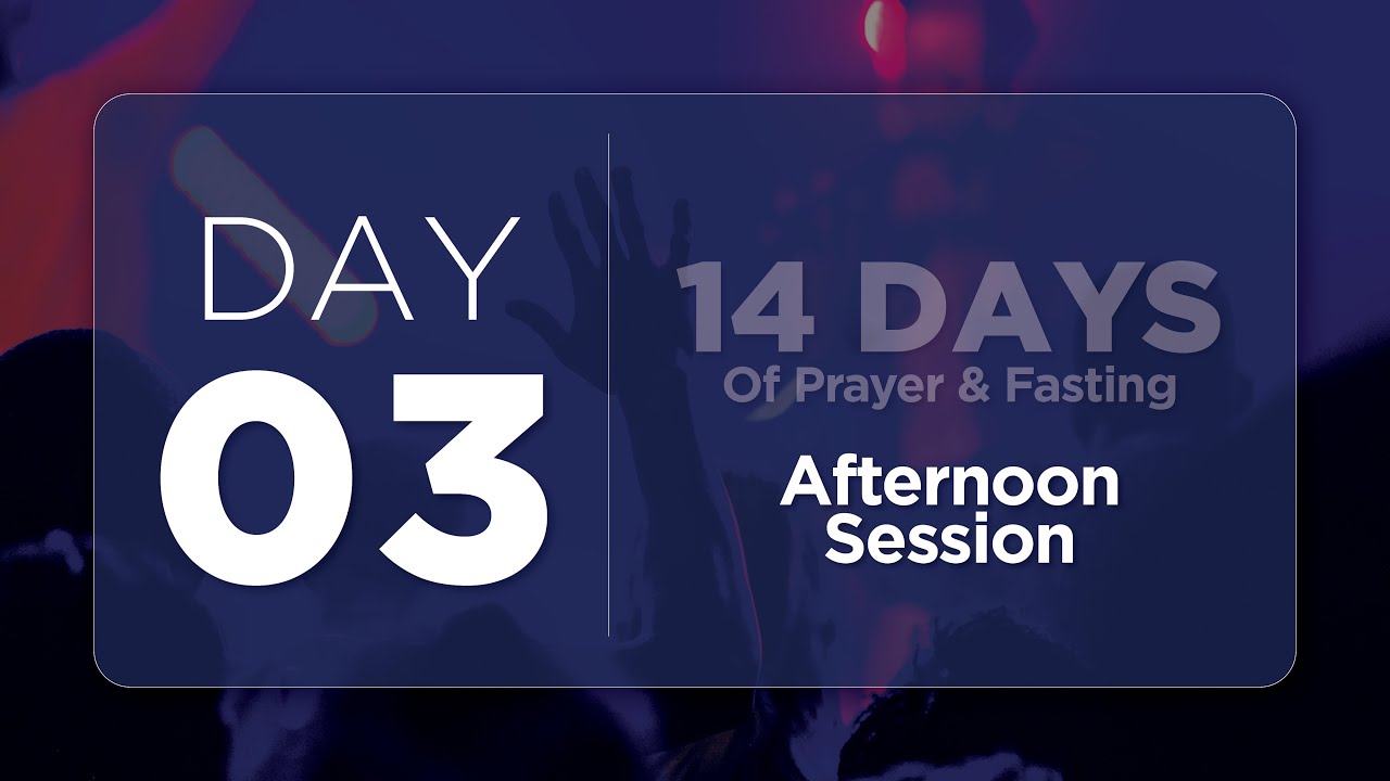 14 DAYS OF PRAYER AND FASTING | DAY 3 - AFTERNOON SESSION - YouTube