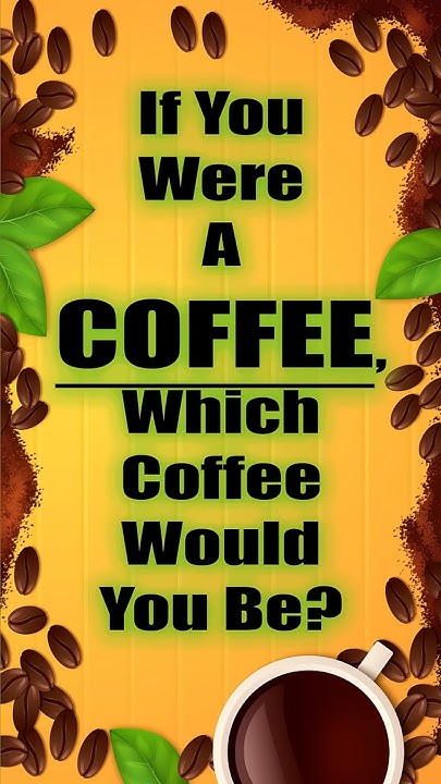 If You Were A Coffee, Which Coffee Would You Be? What Type of Coffee ...
