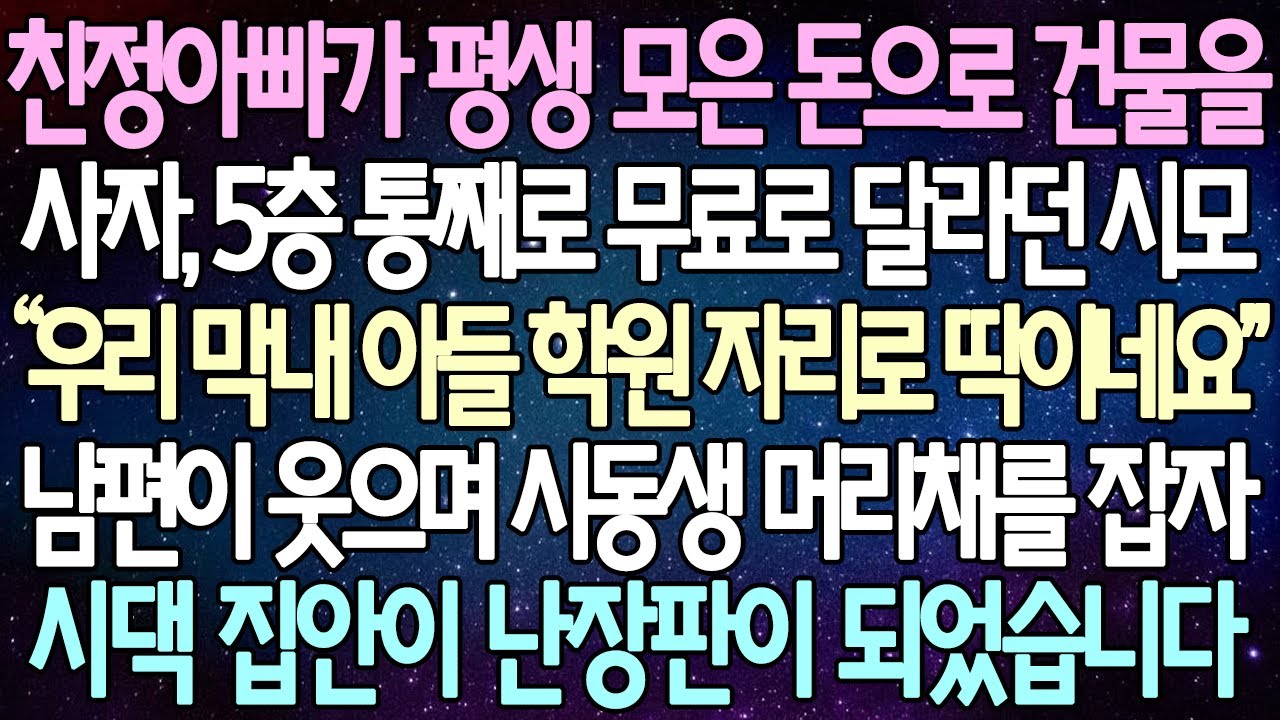 반전 사연 친정아빠가 평생 모은 돈으로 건물을 사자 5층 통째로 무료로 달라던 시모 남편이 웃으며 시동생 머리채를 잡자