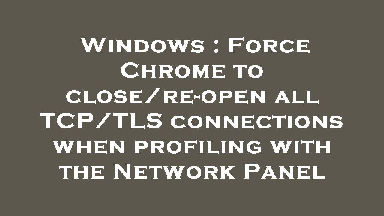 Windows Force Chrome To Close re open All TCP TLS Connections When windows-force-chrome-to-close-re-open-all-tcp-tls-connections-when