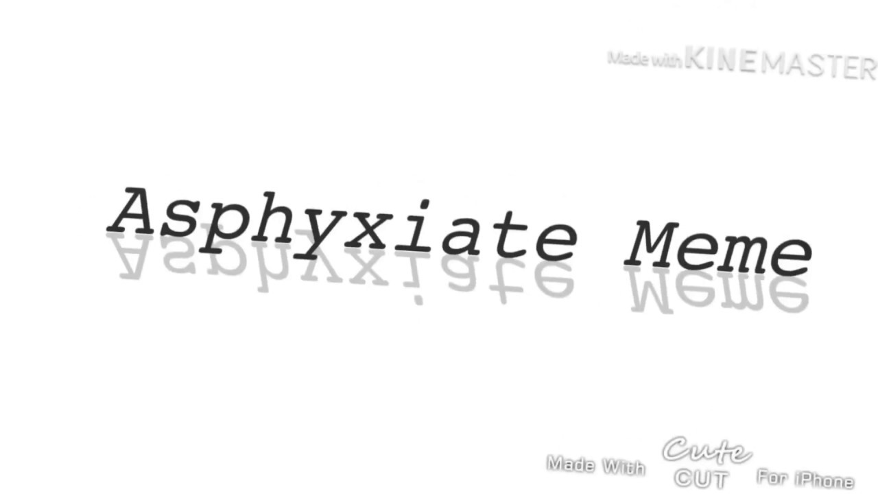 Asphyxiate Meme - YouTube