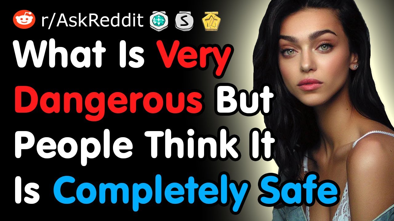 What Is Very Dangerous But People Think It Is Completely Safe - Reddit ...