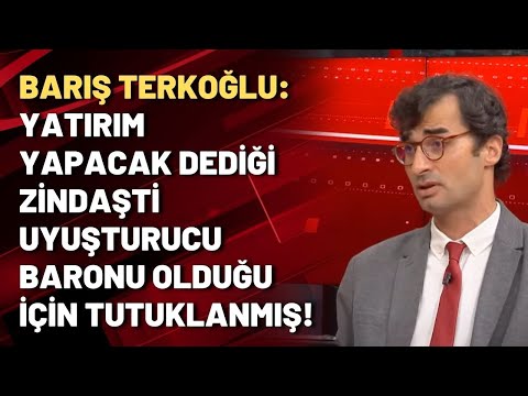 Barış Terkoğlu: Yatırım yapacak dediği Zindaşti uyuşturucu baronu olduğu için tutuklanmış!