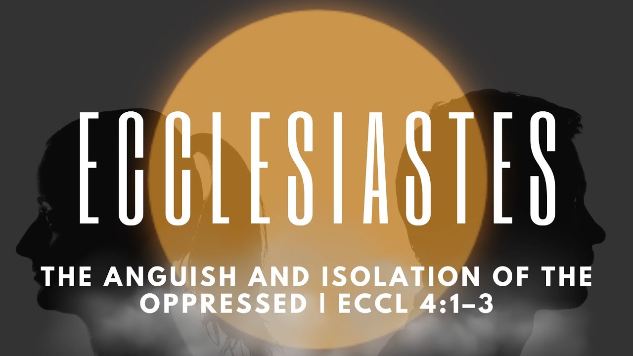 The Anguish and Isolation of the Oppressed | Ecclesiastes 4:1-3 (Daniel ...