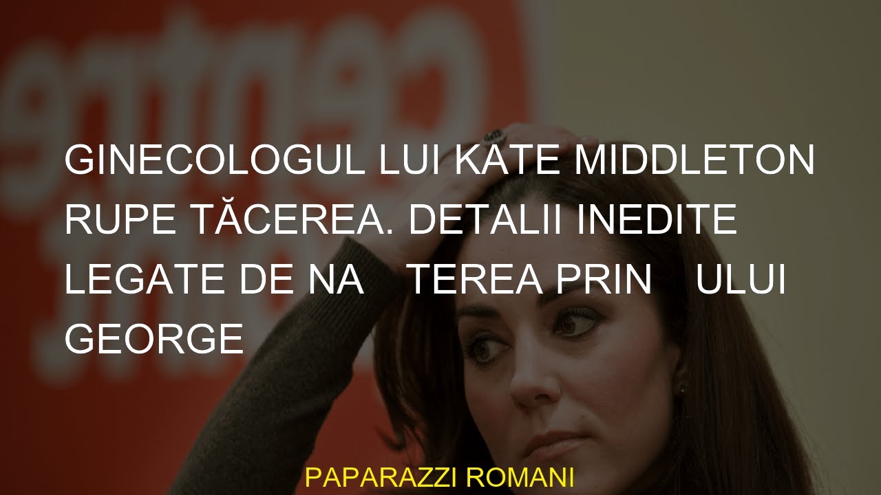 Ginecologul lui Kate Middleton rupe tăcerea. Detalii inedite legate de ...