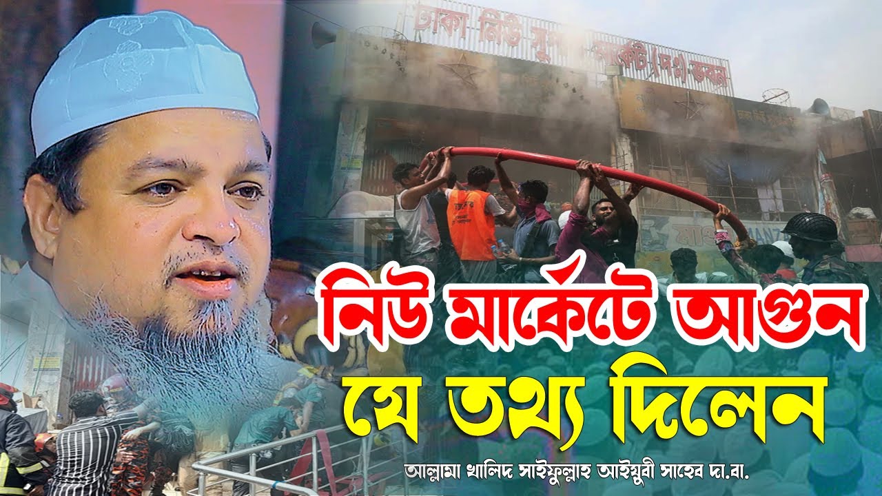 নিউ মার্কেটে আগুন নিয়ে যে তথ্য দিলেন আল্লামা খালিদ সাইফুল্লাহ আইয়ুবী ...