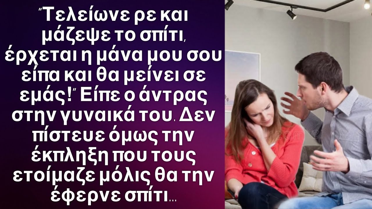 Άστα λόγια και μάζευε το σπίτι, έρχεται η μανα μου για πάντα! Όμως ...