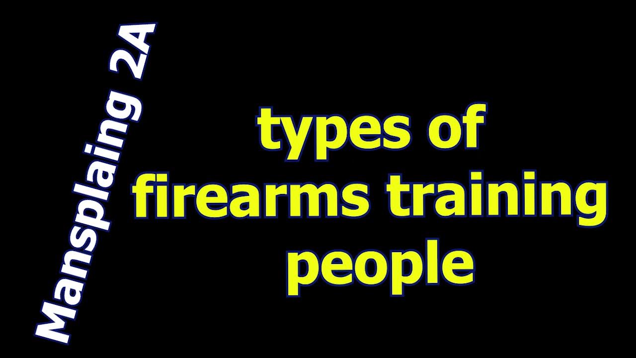 Types Of Firearms Training People Mansplaining 2A 12 YouTube types-of-firearms-training-people-mansplaining-2a-12-youtube