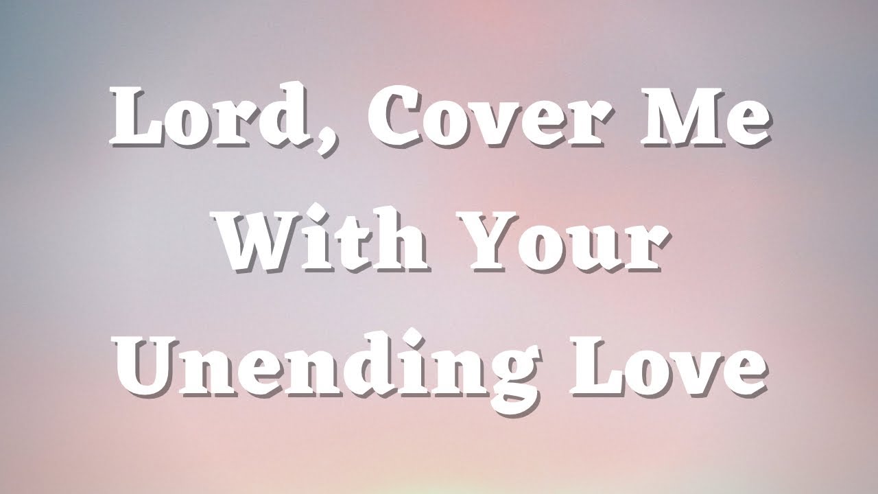 Lord, Cover Me With Your Unending Love - A Short Prayer for Today ...