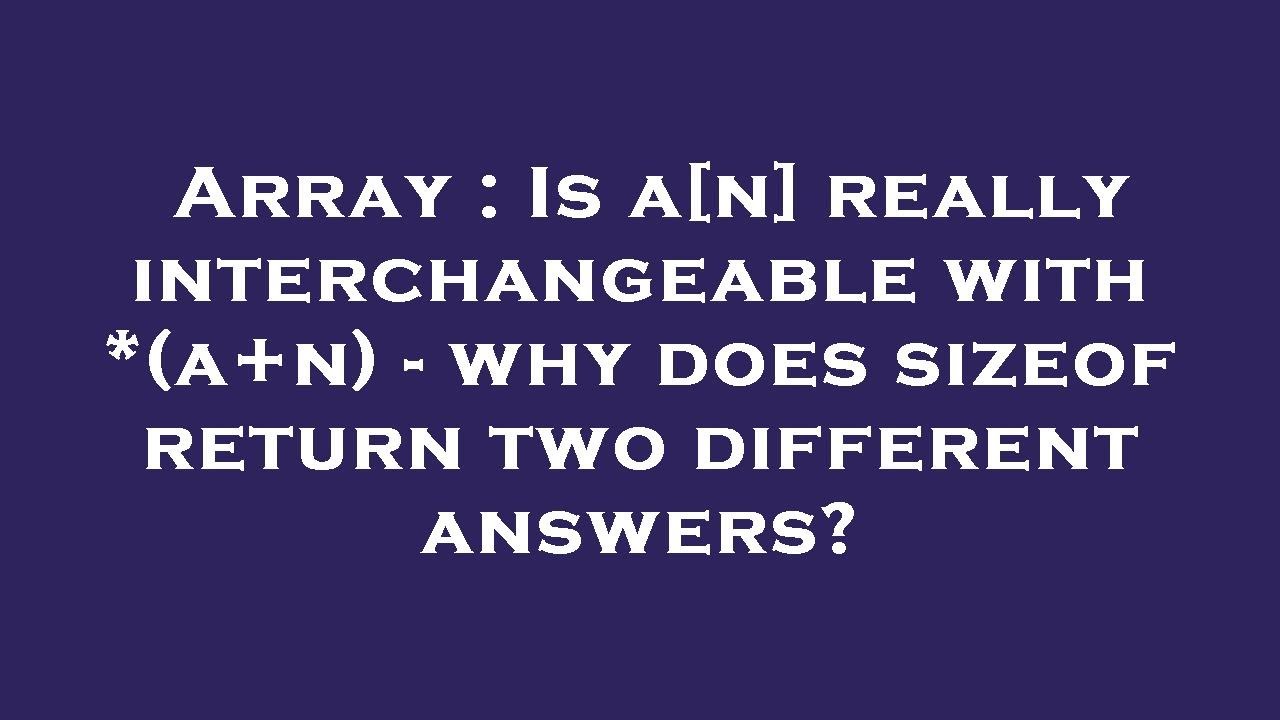 Array Is A n Really Interchangeable With a n Why Does Sizeof array-is-a-n-really-interchangeable-with-a-n-why-does-sizeof