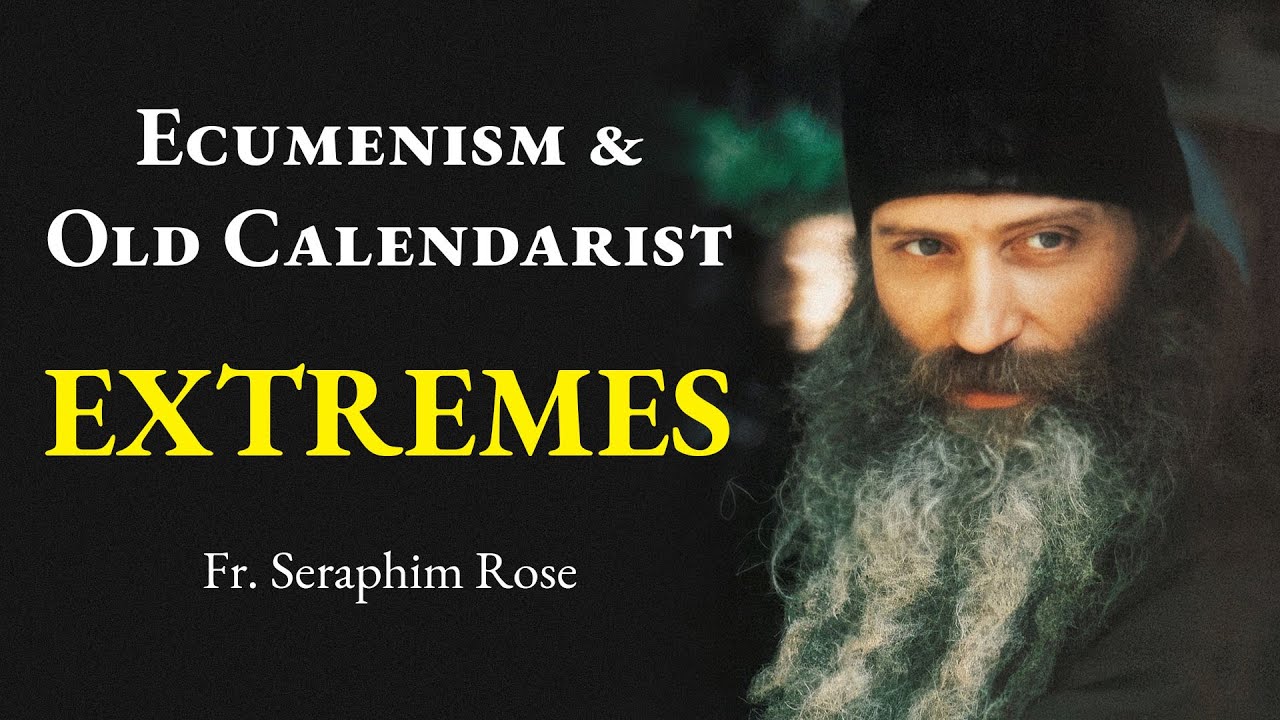 Fr. Seraphim Rose on the Extremes of Ecumenism and Old Calendar ...