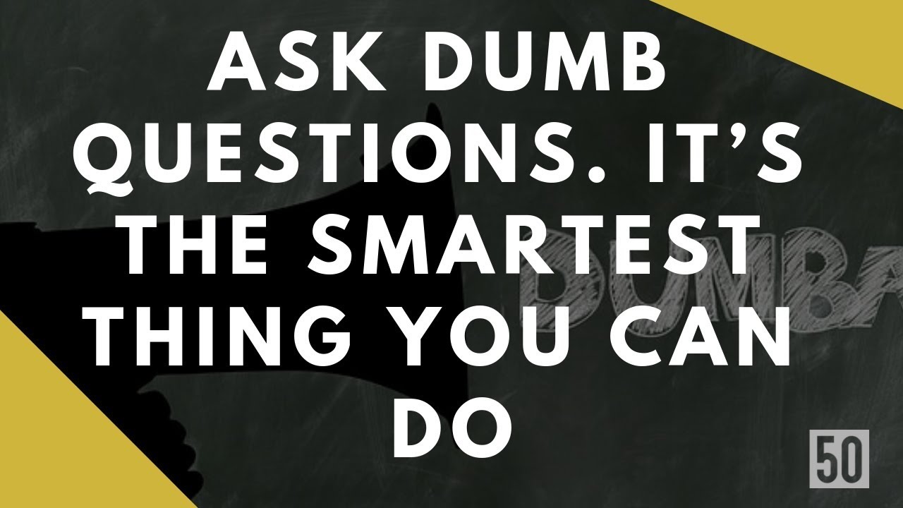 Ask Dumb Questions Its The Smartest Thing You Can Do 50folds Youtube