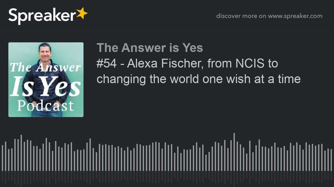 #54 - Alexa Fischer, from NCIS to changing the world one wish at a time ...