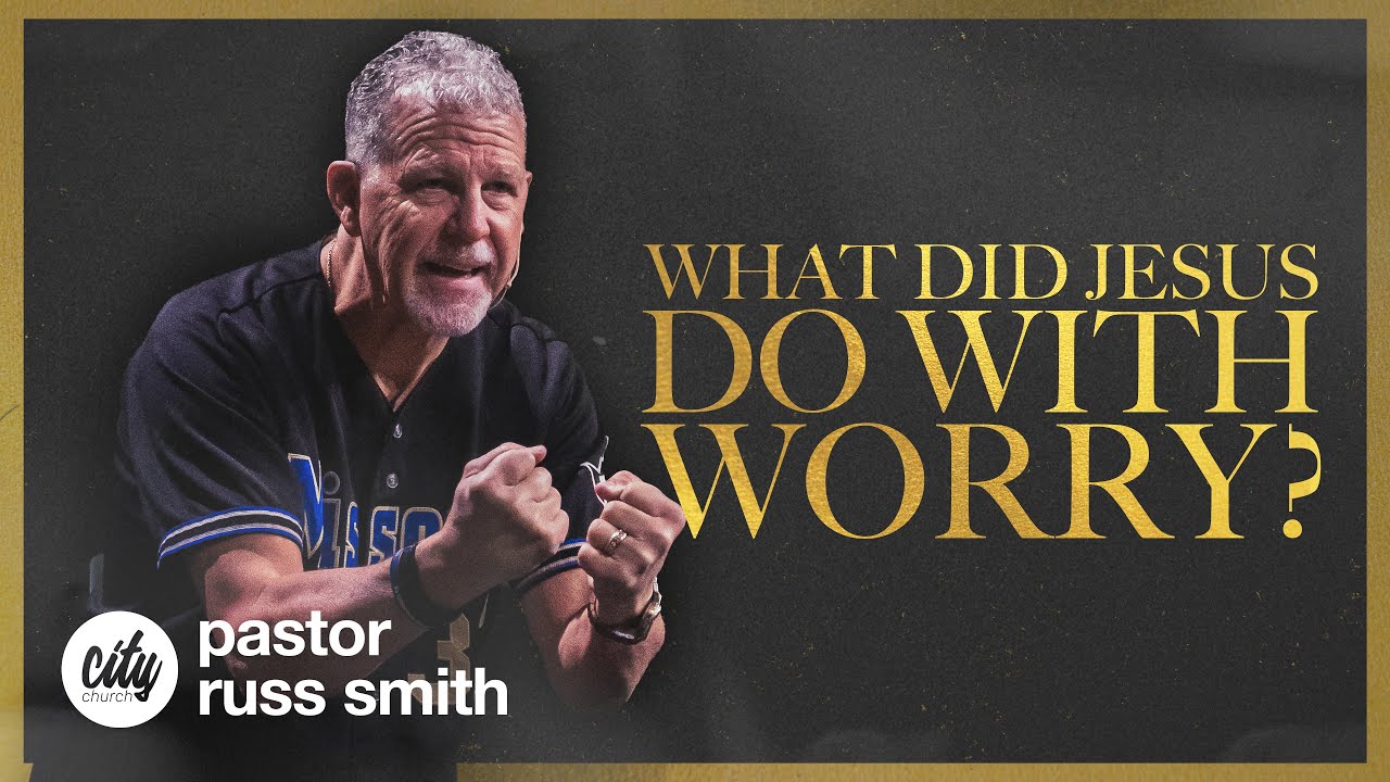 What Did Jesus Do With Worry? | Worry | Pastor Russ Smith | City Church ...