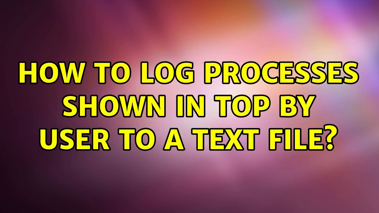 How to log processes shown in top by user to a text file? (2 Solutions ...