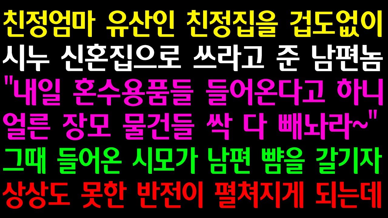 실화사연 친정엄마 유산인 친정집을 시누 신혼집으로 준 남편 내일 혼수용품 들어오니 장모 물건들 싹 다 치워 그때 들어온 시모가 남편 뺨 갈기자 상상도 못한 반전이