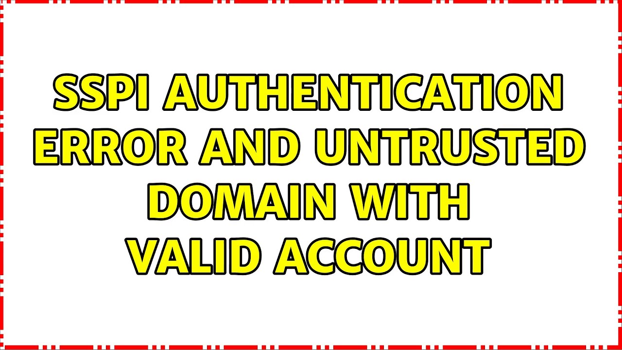 Sspi Authentication Error And Untrusted Domain With Valid Account Youtube