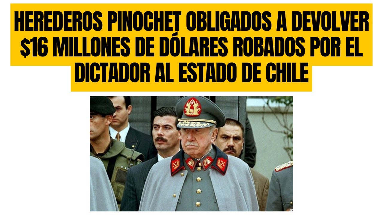 HEREDEROS PINOCHET obligados a devolver $16 millones de dólares robados ...
