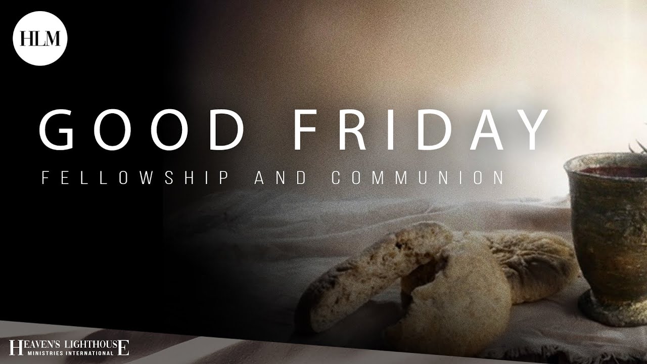 Good Friday Fellowship and Communion | 2022 | Heaven's Lighthouse ...