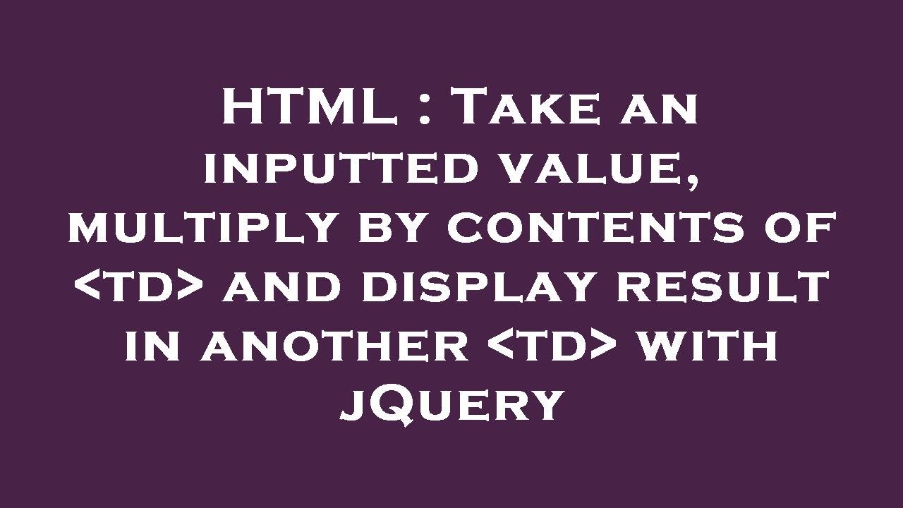 HTML : Take an inputted value, multiply by contents of td and display ...