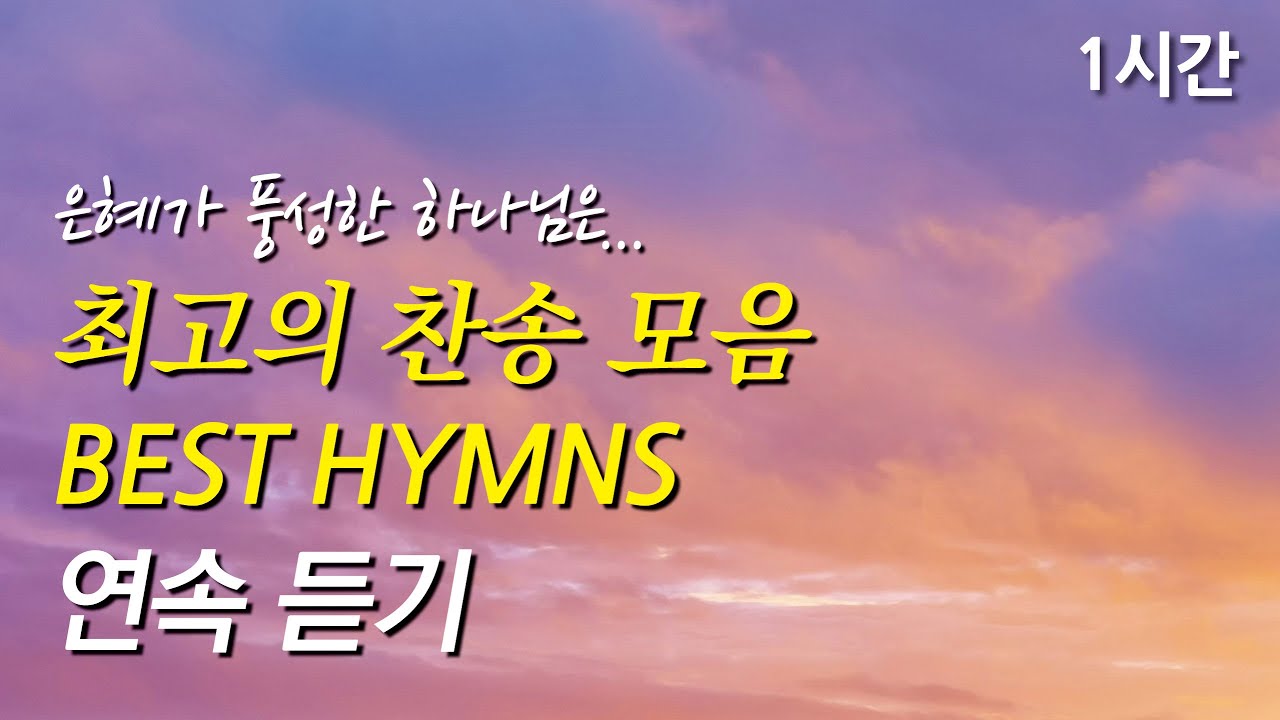 은혜가 풍성한 하나님은 은혜로운 베스트 찬송가 1시간 연속듣기 이 눈에 아무 증거 아니 뵈어도 찬양하라 내 영혼아 찬송가1시간연속듣기 중간광고없는찬양 찬송가