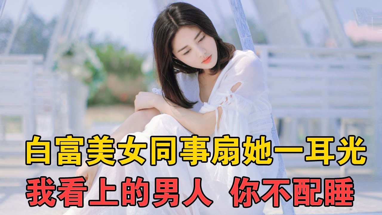 白富美女同事扇她一耳光,我看上的男人,你不配睡!【十三】 Youtube