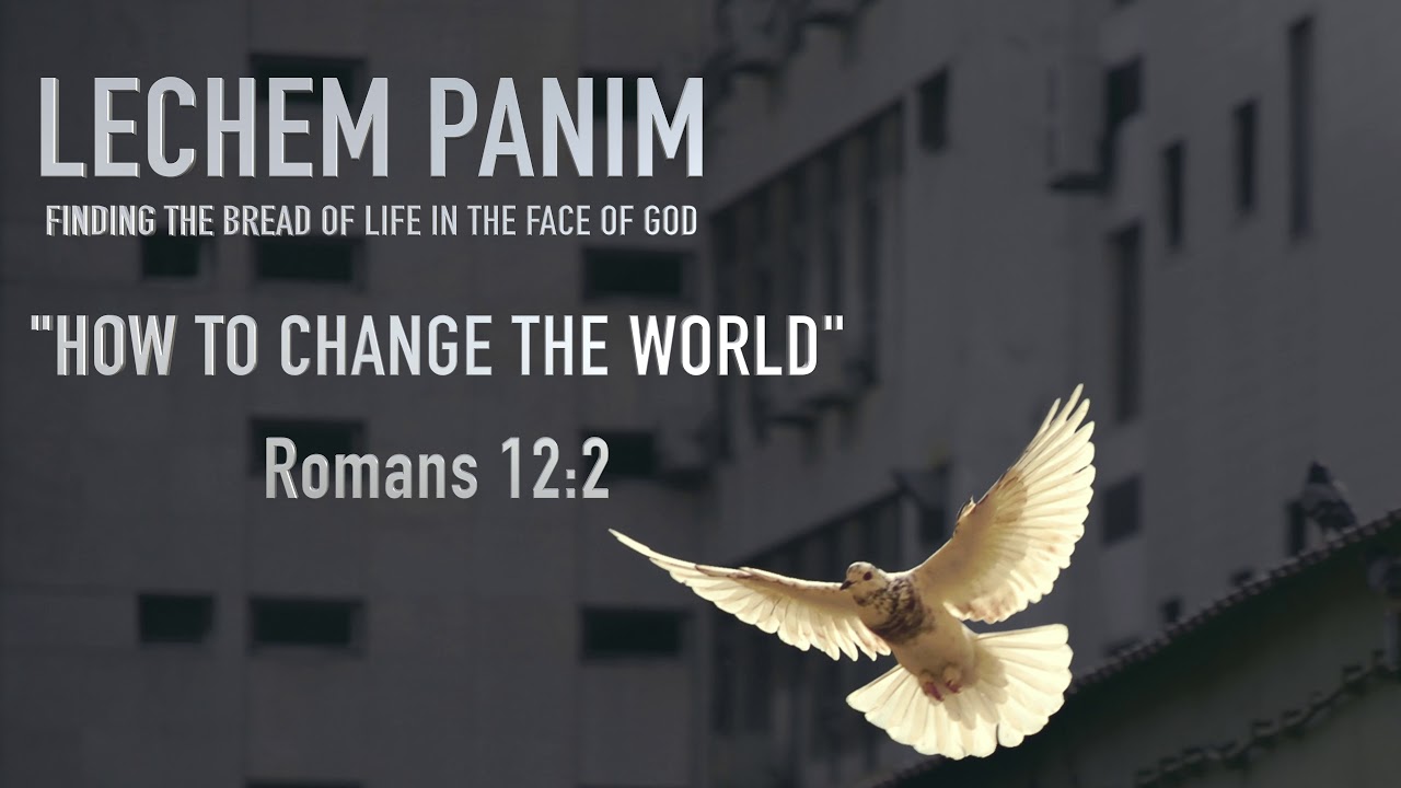 Lechem Panim #3 "How To Change The World" (Romans 12:2) Pastor Cameron ...