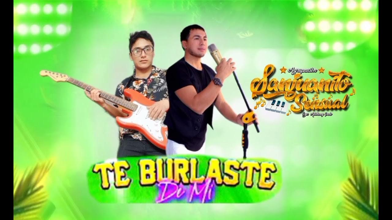 TE BURLASTE DE MI - SANJUANITO SENSUAL ( voz: Anthony Vasquez) - YouTube