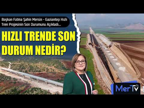 Mersin – Gaziantep Hızlı Treninde Son Durum Nedir?