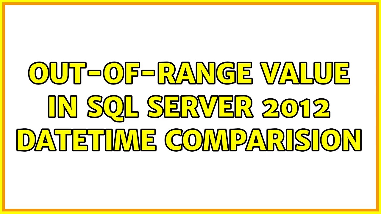 Out Of Range Value In Sql Server 2012 Datetime Comparision 2 Solutions 4891
