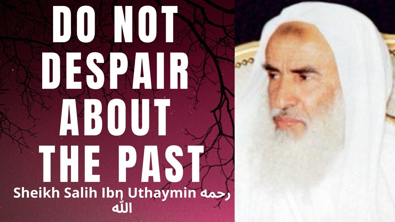 Do NOT DESPAIR ABOUT THE PAST - Sheikh Salih Ibn Uthaymin رَحِمَه الله ...