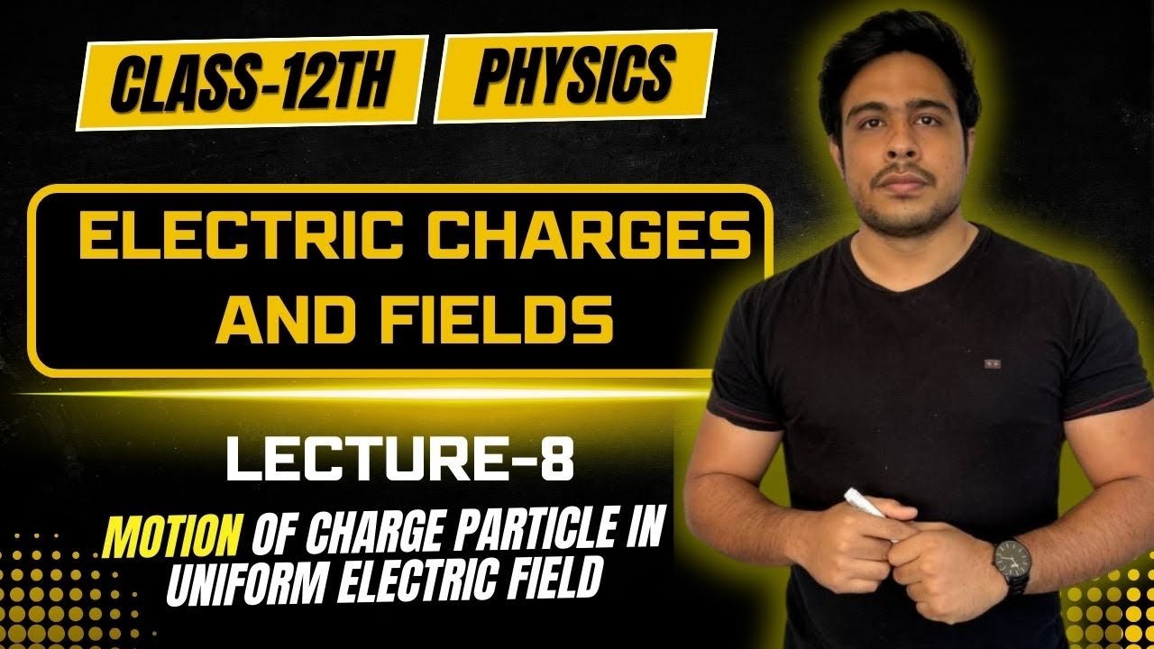 Electric Charges and Fields | Lec-8: Motion of Charge Particle in Field ...