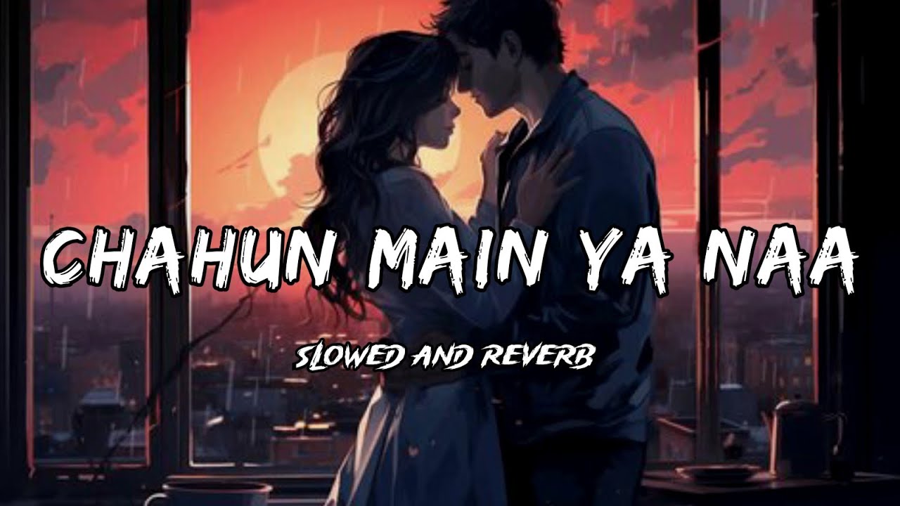 Chahun Main Ya Na Song Chahun Main Ya Na Lofi Chahun Main Ya Na Slowed Reverb Nm Lofi