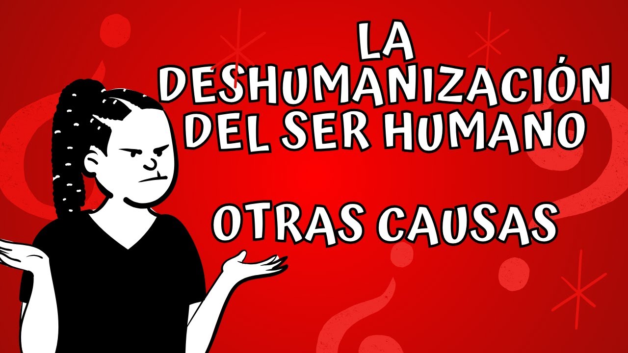 La DESHUMANIZACIÓN del SER HUMANO / OTRAS CAUSAS - YouTube